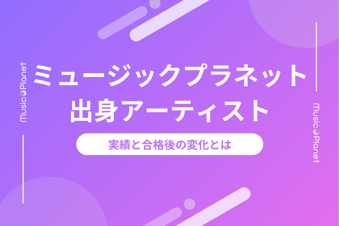 Music Planet（ミュージックプラネット）出身アーティストの実績と合格後の変化とは | 【公式】Music Planet（ミュージックプラネット）